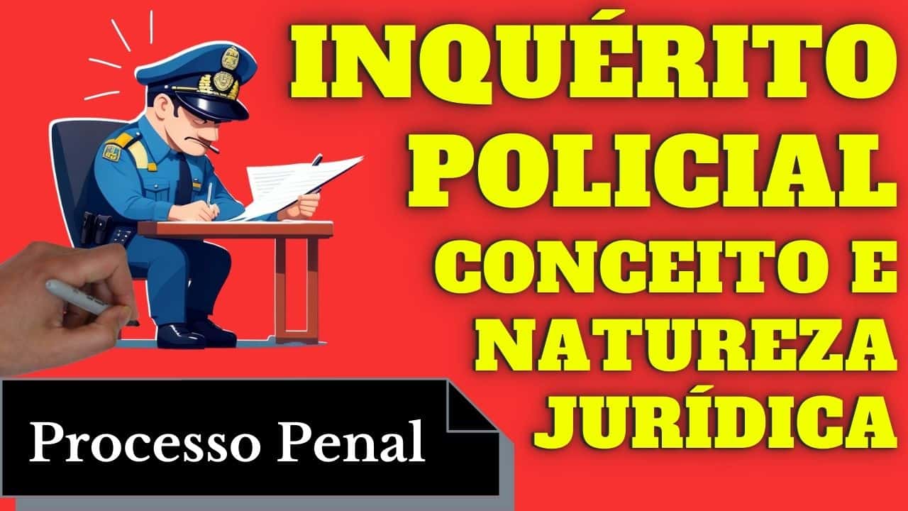 Inquérito Policial: Conceito, Natureza Jurídica e Muito Mais.